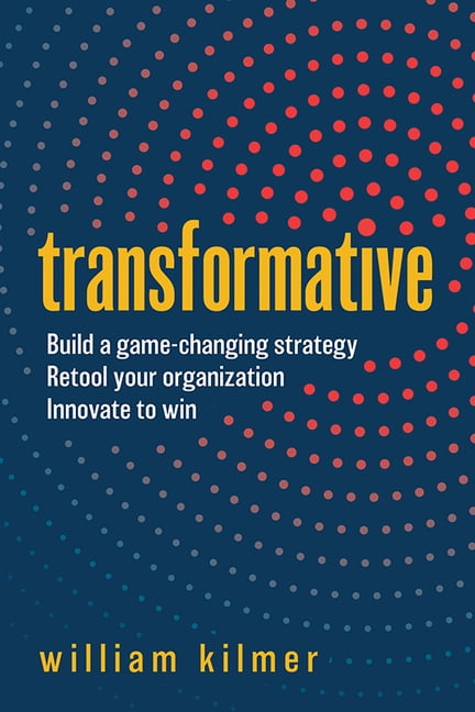 Transformative: Build a Game-Changing Strategy, Retool Your ...
