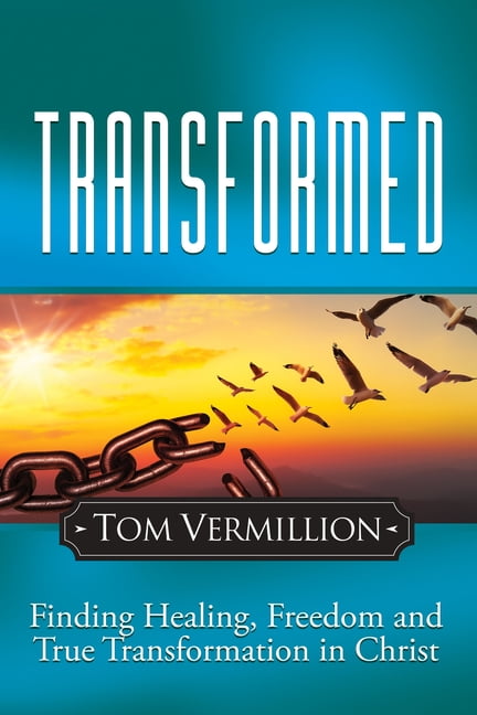 Transformed: Finding Healing, Freedom and True Transformation in Christ ...