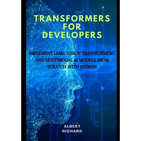 Transformers for developers: Implement LLMs, vision Transformers, and ...