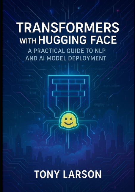 Transformers with Hugging Face: A Practical Guide to NLP and AI Model Deployment, (Paperback ...