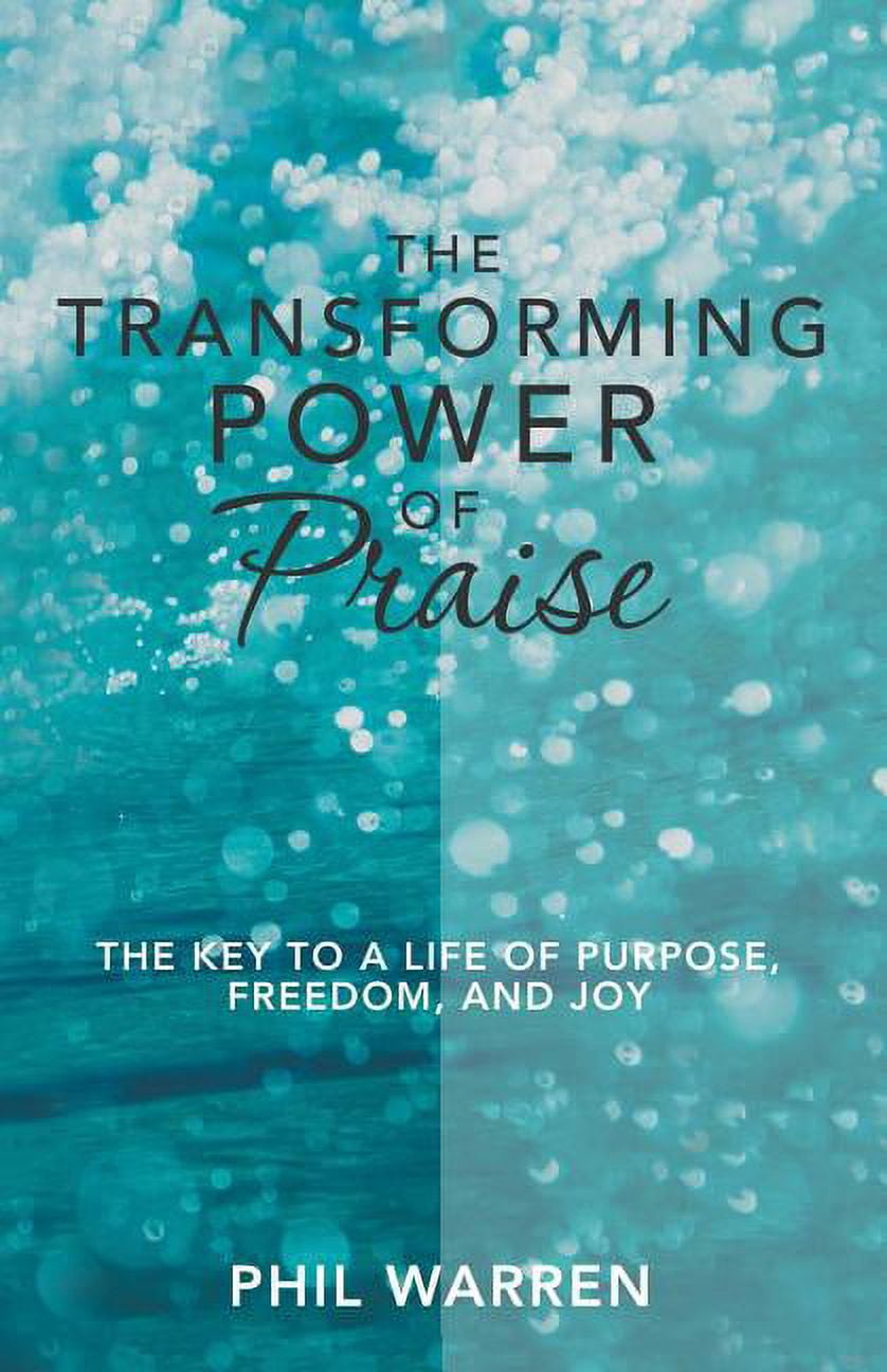 The Transforming Power of Praise: The Key to a Life of Purpose, Freedom ...