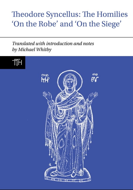 Translated Texts for Historians Theodore Syncellus: The Homilies 'On ...