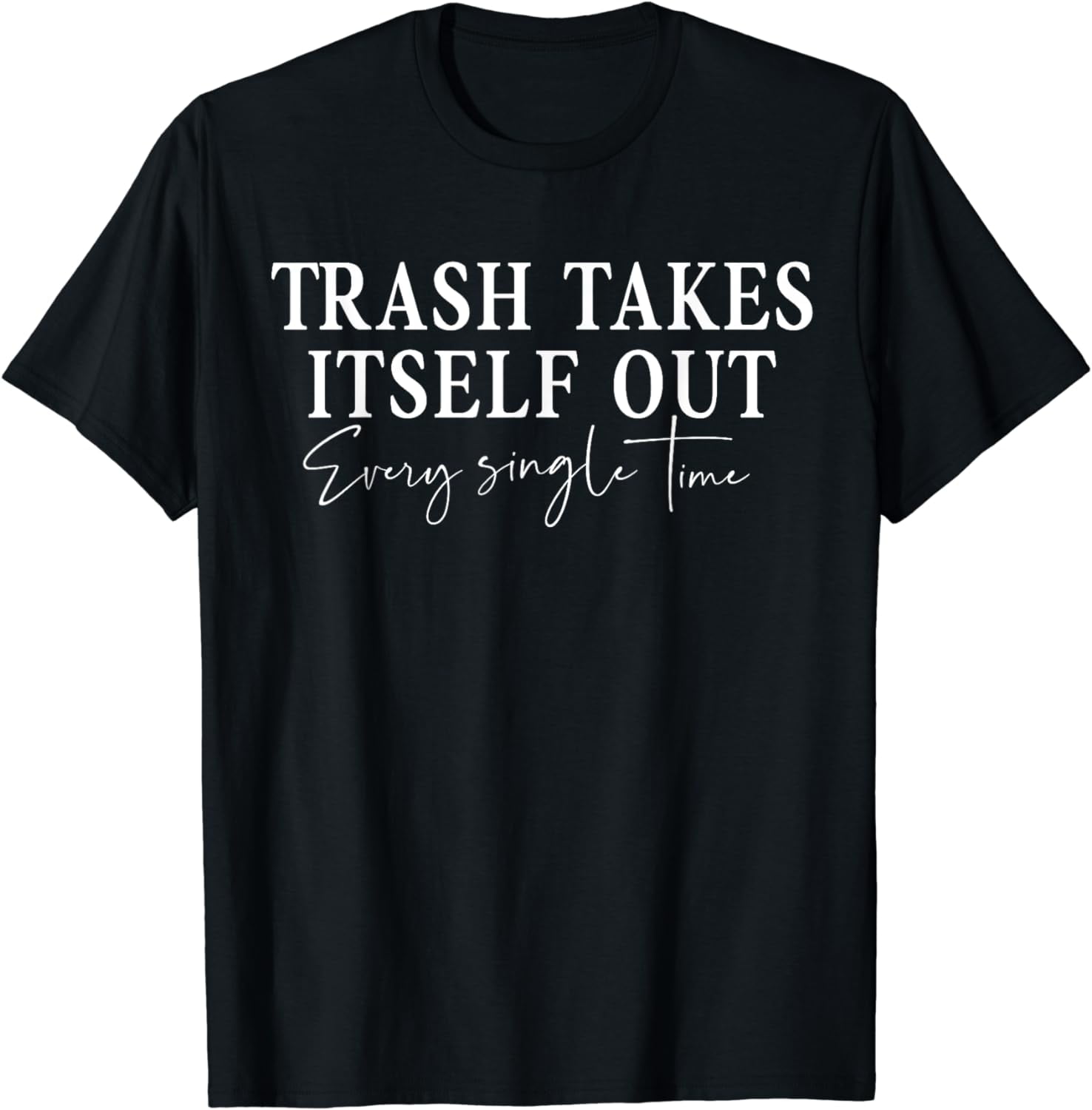 Trash Takes Itself Out Every Single Time Humor Women Funny T-Shirt ...