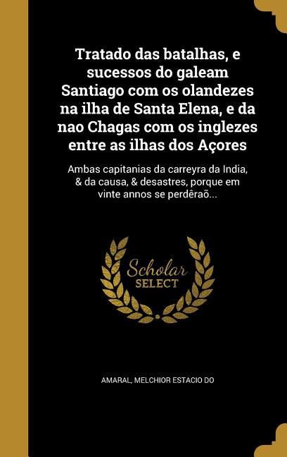 Tratado das batalhas, e sucessos do galeam Santiago com os olandezes na ...