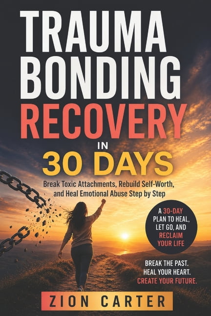 Trauma Bonding Recovery in 30 Days: Break Toxic Attachments, Rebuild ...