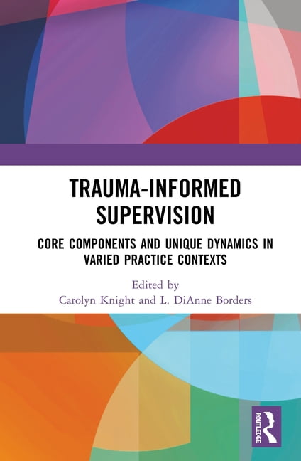Trauma-Informed Supervision: Core Components and Unique Dynamics in Varied Practice Contexts ...