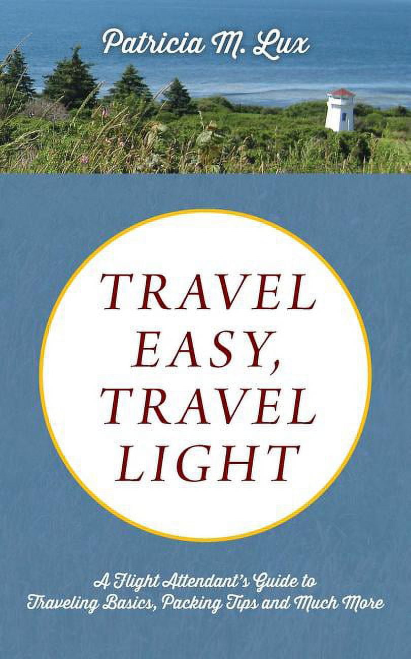 Travel Easy, Travel Light: A Flight Attendant's Guide to Traveling ...
