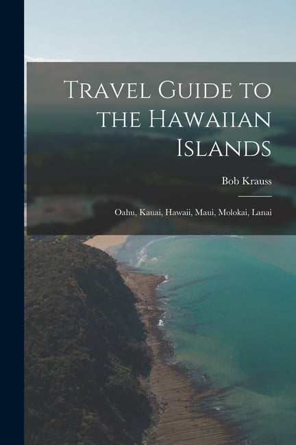 Travel Guide to the Hawaiian Islands: Oahu, Kauai, Hawaii, Maui ...