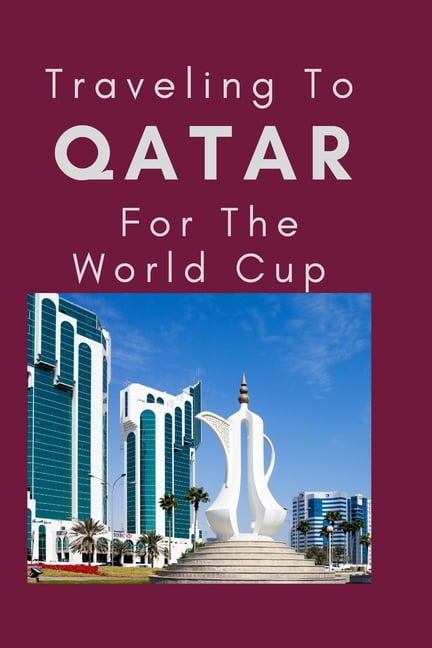 Traveling To Qatar For The World Cup: Everything You Need to Know to ...