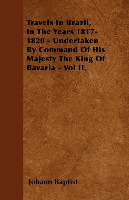 Travels In Brazil, In The Years 1817-1820 - Undertaken By Command Of ...