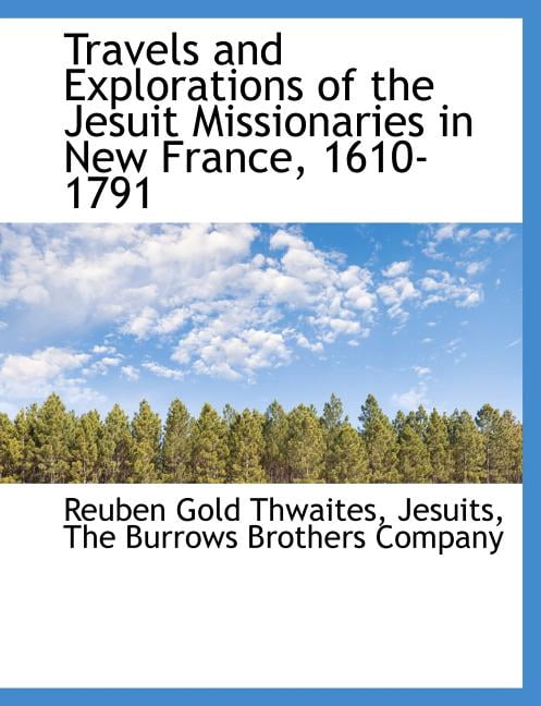 Travels and Explorations of the Jesuit Missionaries in New France, 1610 ...