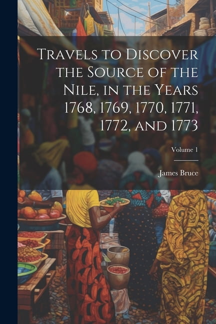 Travels to Discover the Source of the Nile, in the Years 1768, 1769 ...