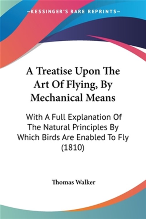 Treatise upon the Art of Flying, by Mechanical Means : With a Full ...