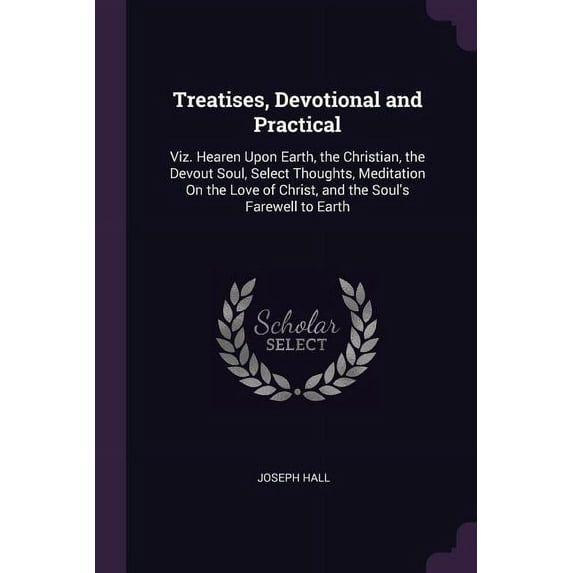 Treatises, Devotional and Practical: Viz. Hearen Upon Earth, the ...