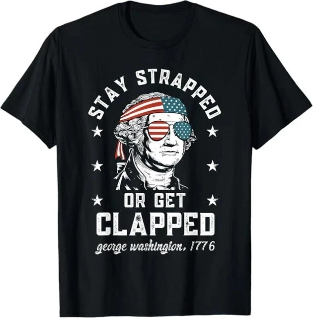 Trending Tee With Stay Strapped Or Get Clapped, George Washington,4Th ...