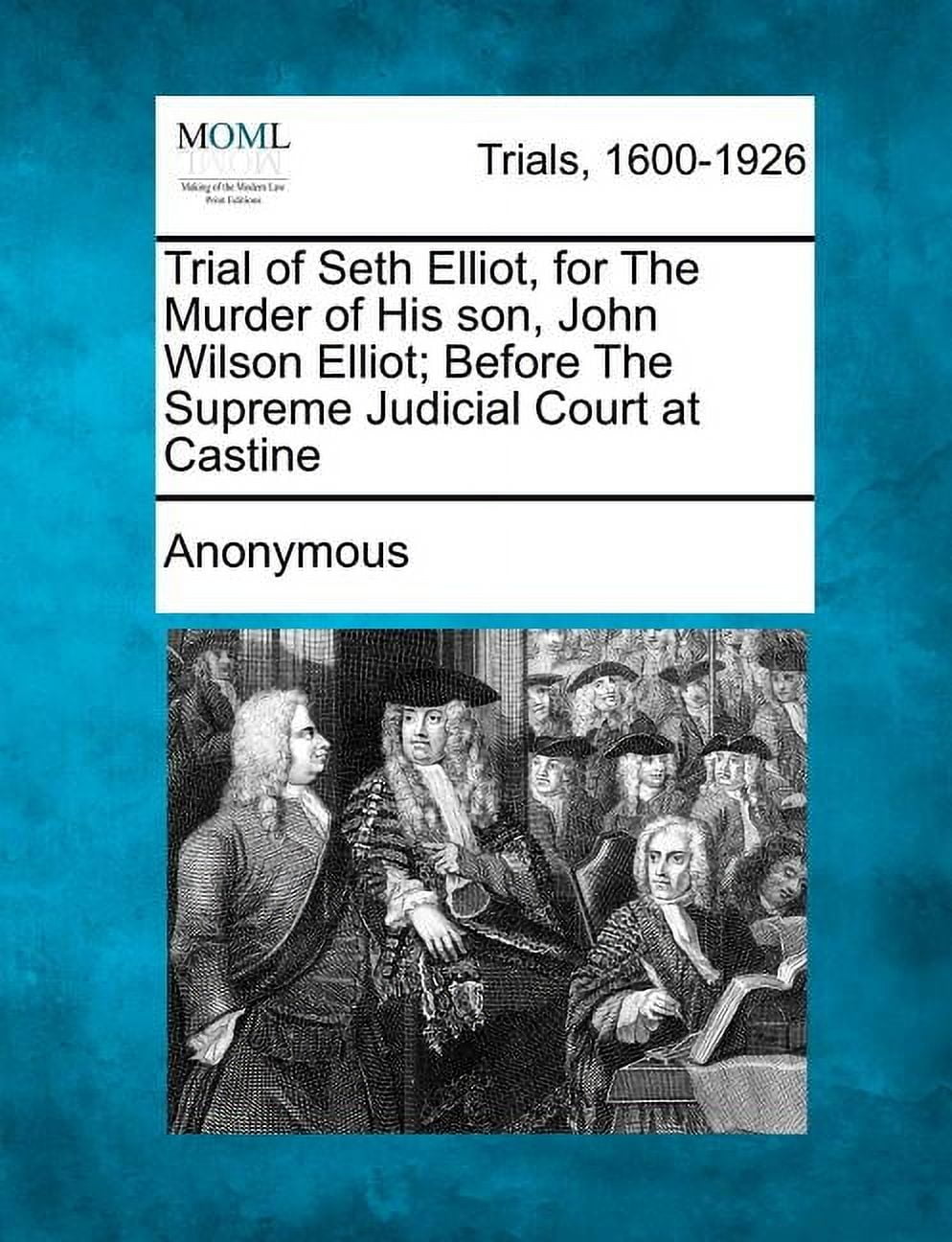 Trial of Seth Elliot, for the Murder of His Son, John Wilson Elliot ...