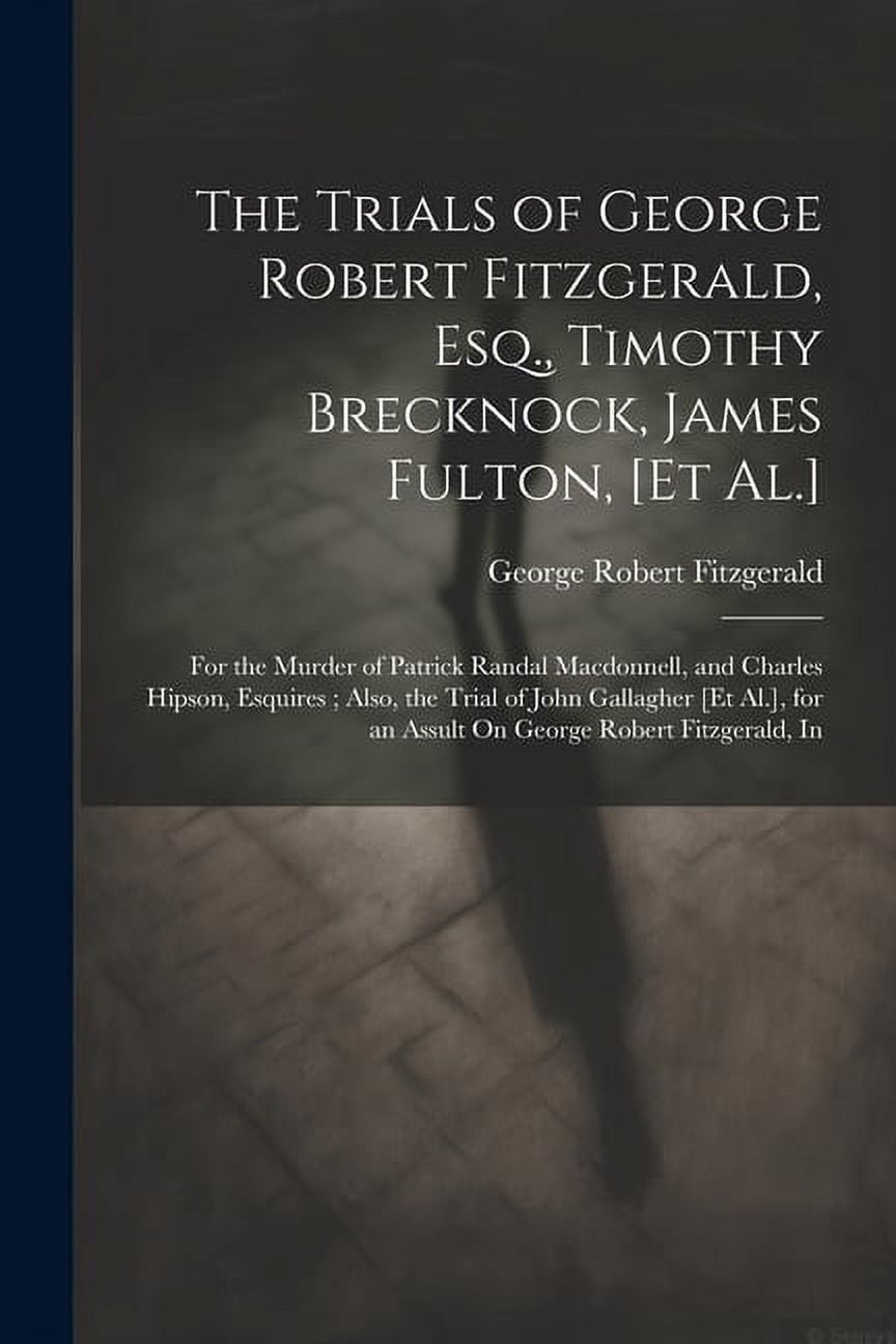The Trials of George Robert Fitzgerald, Esq., Timothy Brecknock, James ...