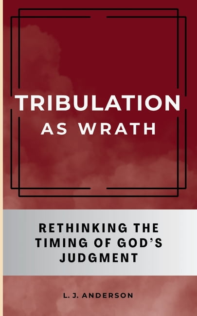 Tribulation as Wrath: Rethinking the Timing of God's Judgment ...