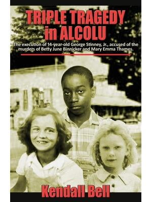 Triple Tragedy in Alcolu : The execution of 14-year-old George Stinney, Jr., accused of the ...