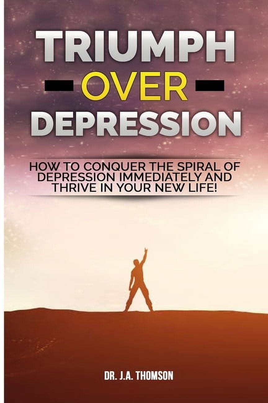Triumph Over Depression: How To Conquer The Spiral Of Depression ...