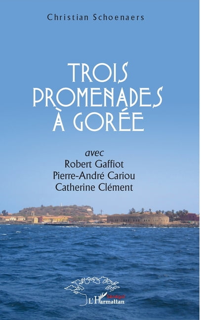 Trois promenades Ã GorÃ©e: avec Robert Gaffiot, Pierre-AndrÃ© Cariou, Catherine ClÃ©ment ...