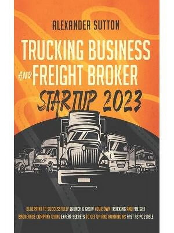 Trucking Business and Freight Broker Startup 2023 Blueprint to Successfully Launch & Grow Your ...