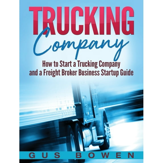 Trucking Company: How to Start a Trucking Company and a Freight Broker Business Startup Guide ...