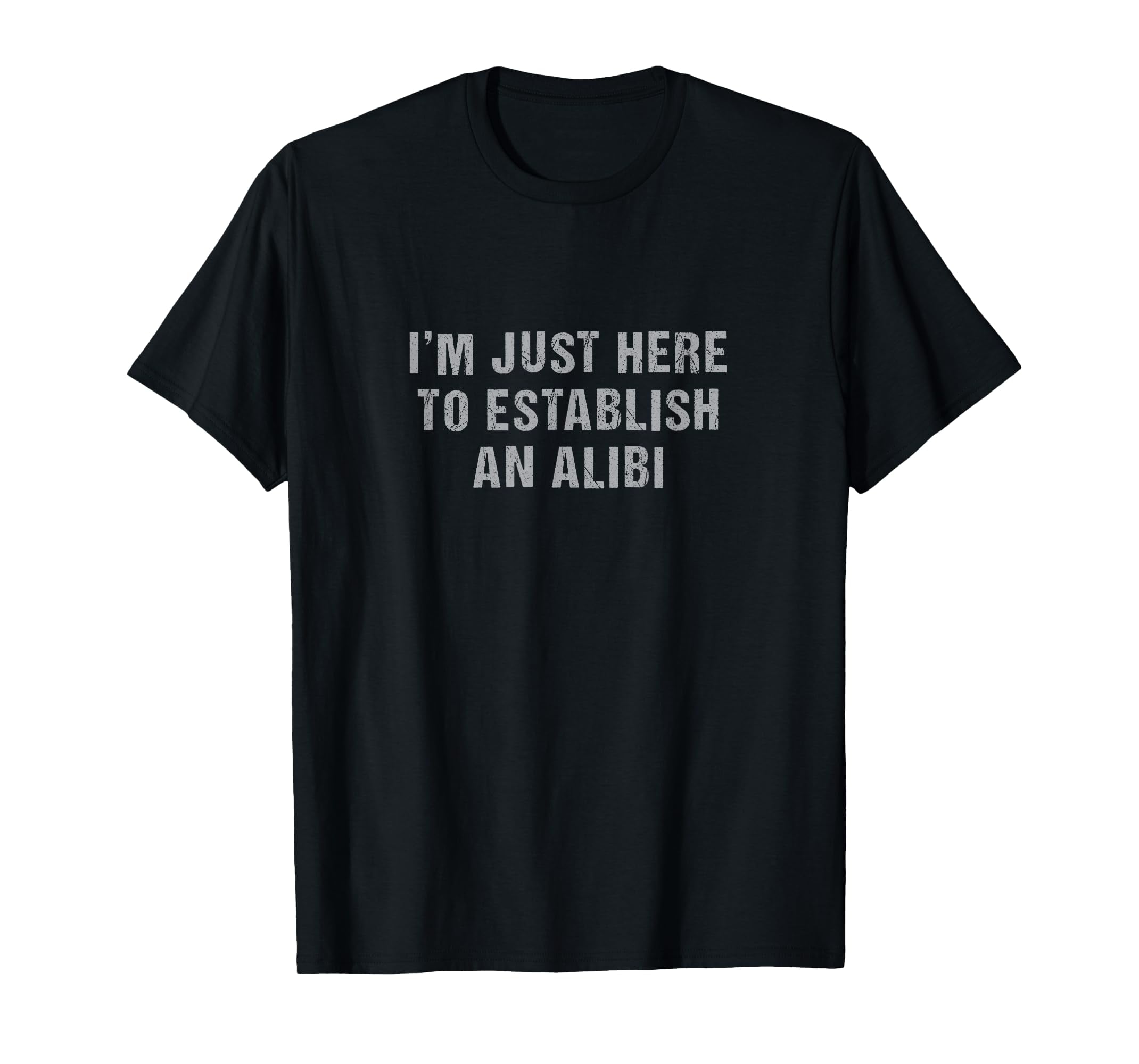 True Crime Sarcastic I'm Just Here To Establish An Alibi T-Shirt ...