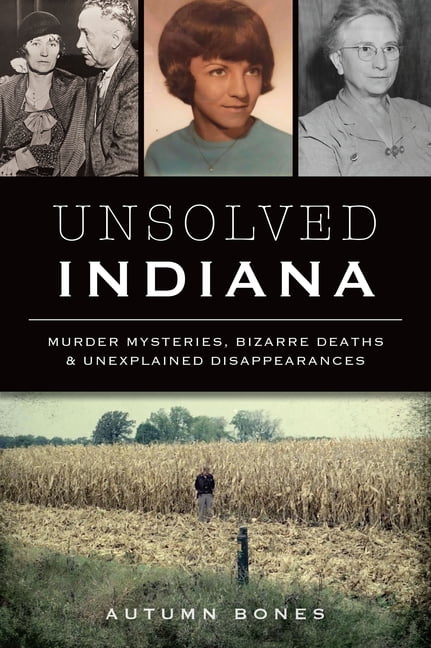 True Crime Unsolved Indiana: Murder Mysteries, Bizarre Deaths & Unexplained Disappearances ...