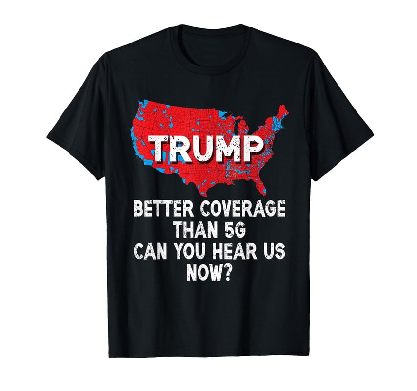 Trump Better Coverage Than 5G Can You Hear us Now? Red Map T-Shirt ...
