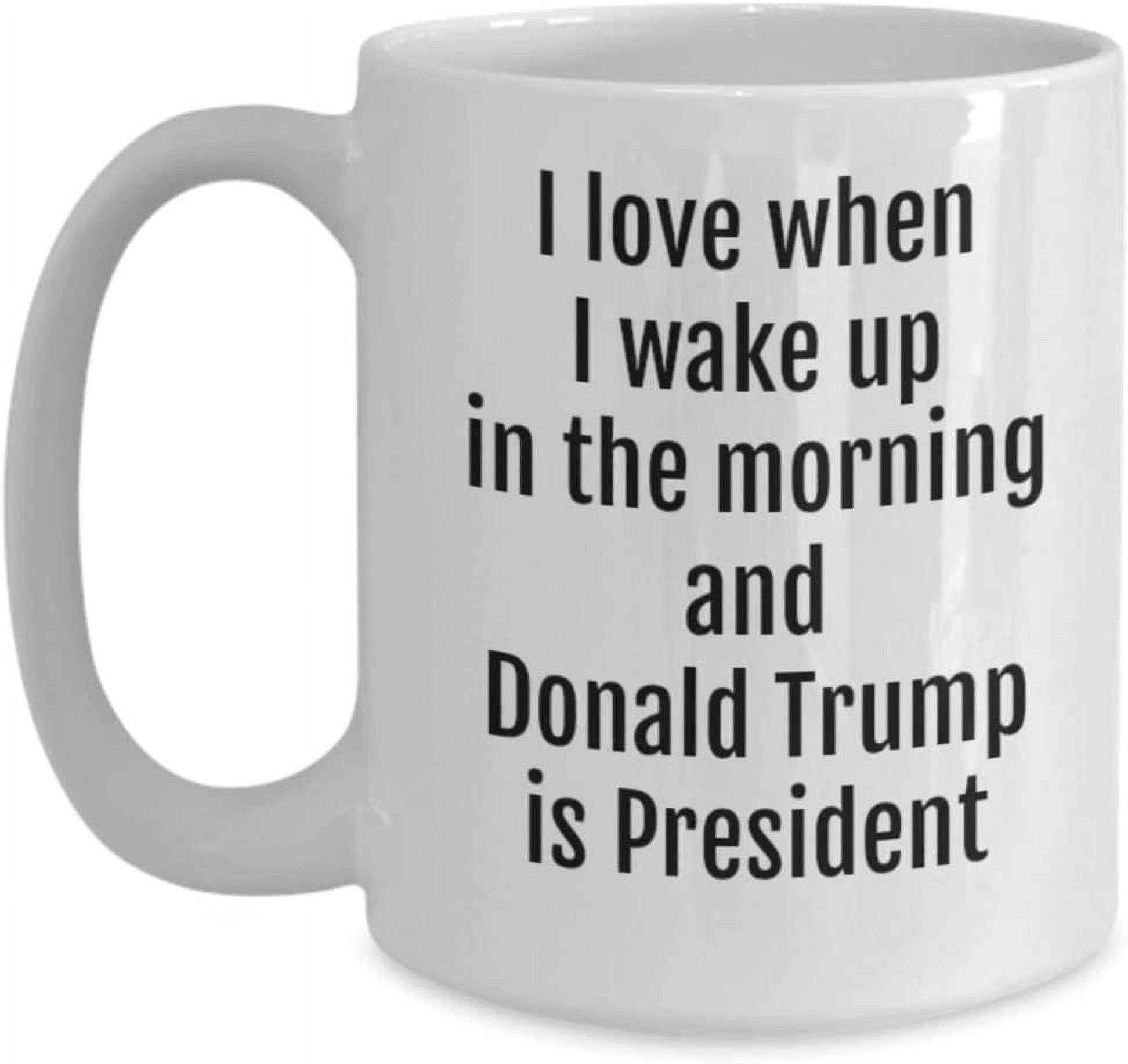 Trump Mug I Love When I Wake Up In The Morning and Donald Trump Is ...
