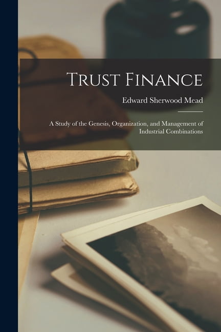 Trust Finance : A Study of the Genesis, Organization, and Management of ...