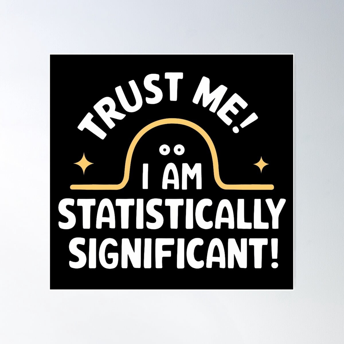 Trust Me! I Am Statistically Significant! ~ Normal Distribution Poster ...
