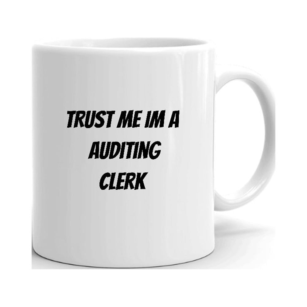 Trust Me Im A Auditing Clerk Ceramic Dishwasher And Microwave Safe Mug ...