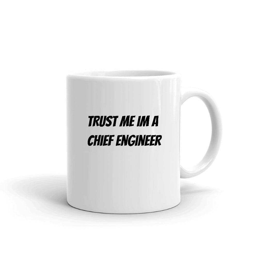Trust Me Im A Chief Engineer Ceramic Dishwasher And Microwave Safe Mug ...