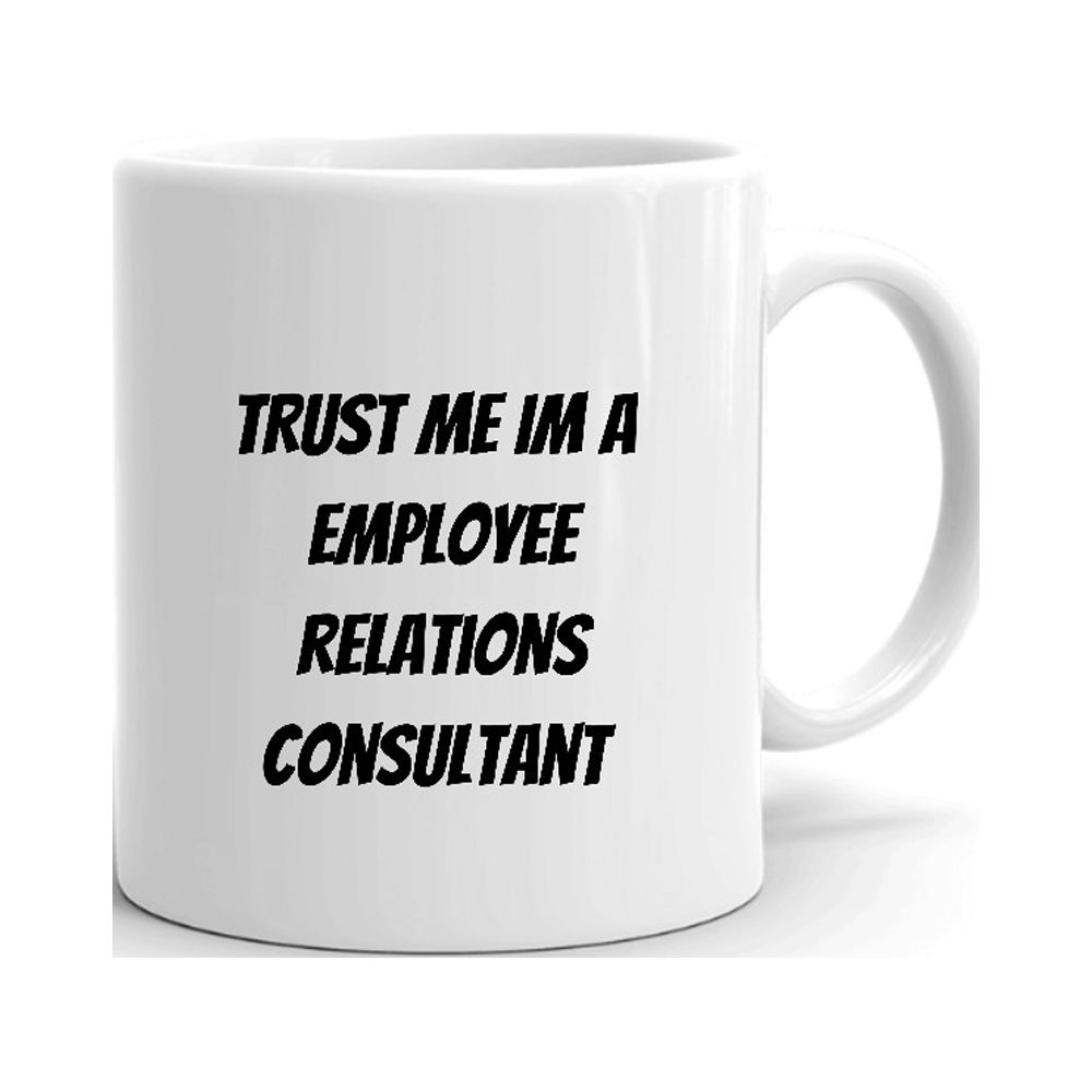 Trust Me Im A Employee Relations Consultant Ceramic Dishwasher And Microwave Safe Mug By ...