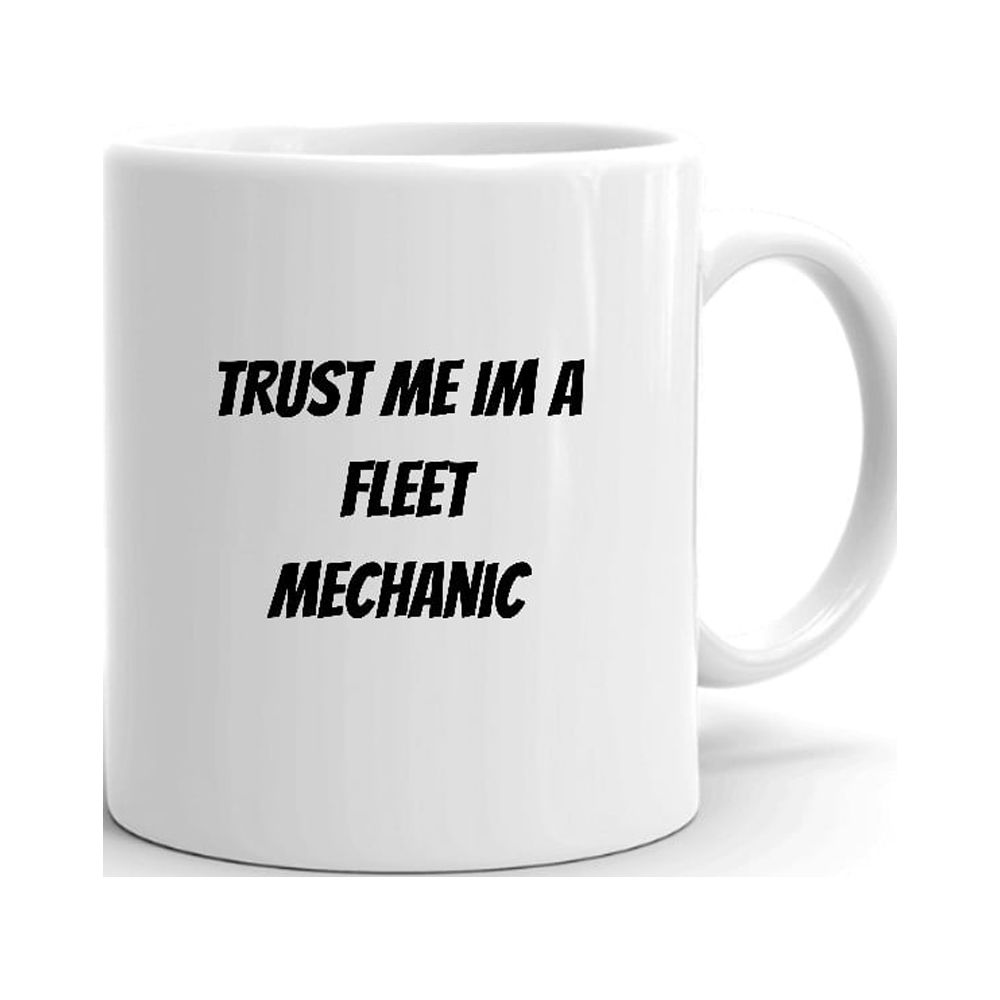 Trust Me Im A Fleet Mechanic Ceramic Dishwasher And Microwave Safe Mug ...