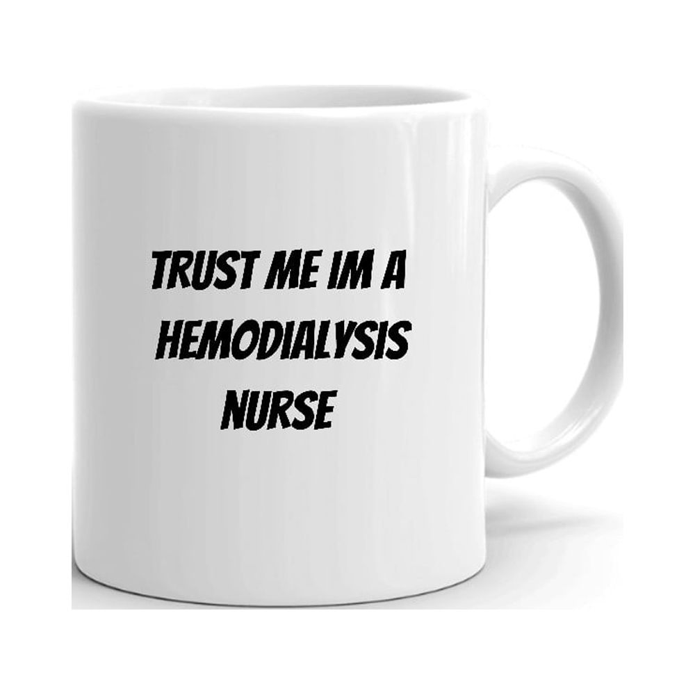 Trust Me Im A Hemodialysis Nurse Ceramic Dishwasher And Microwave Safe ...
