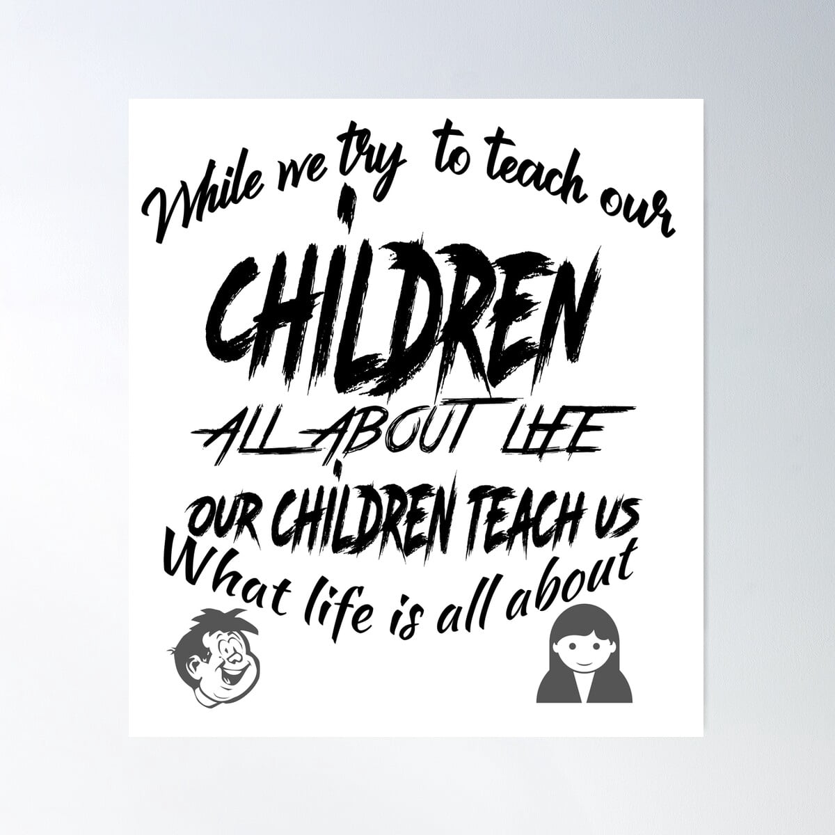 While We Try To Teach Our Children All About Life, Our Children Teach ...