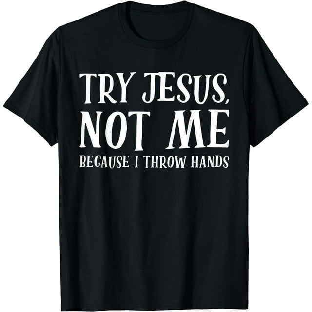 Try jesus not me because I throw hands shirt T-Shirt - Walmart.com