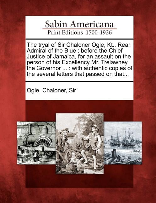 The Tryal of Sir Chaloner Ogle, Kt., Rear Admiral of the Blue : Before ...