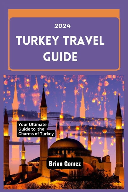 Turkey Travel Guide 2024: Your Up-to-date Ultimate Guide to Unraveling the Charms of Turkey ...