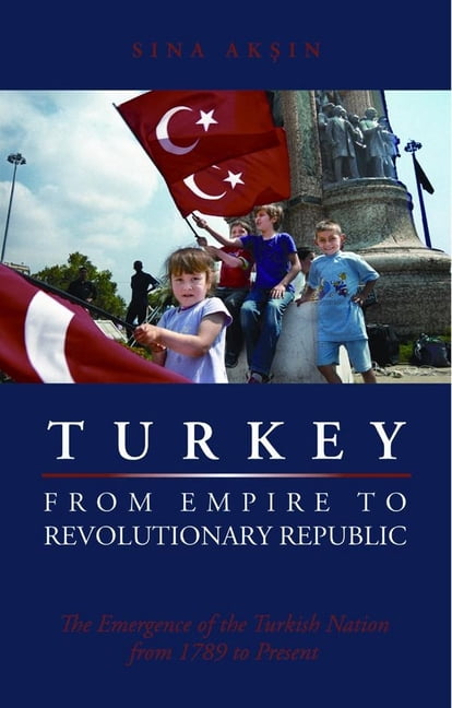 Turkey, from Empire to Revolutionary Republic: The Emergence of the ...