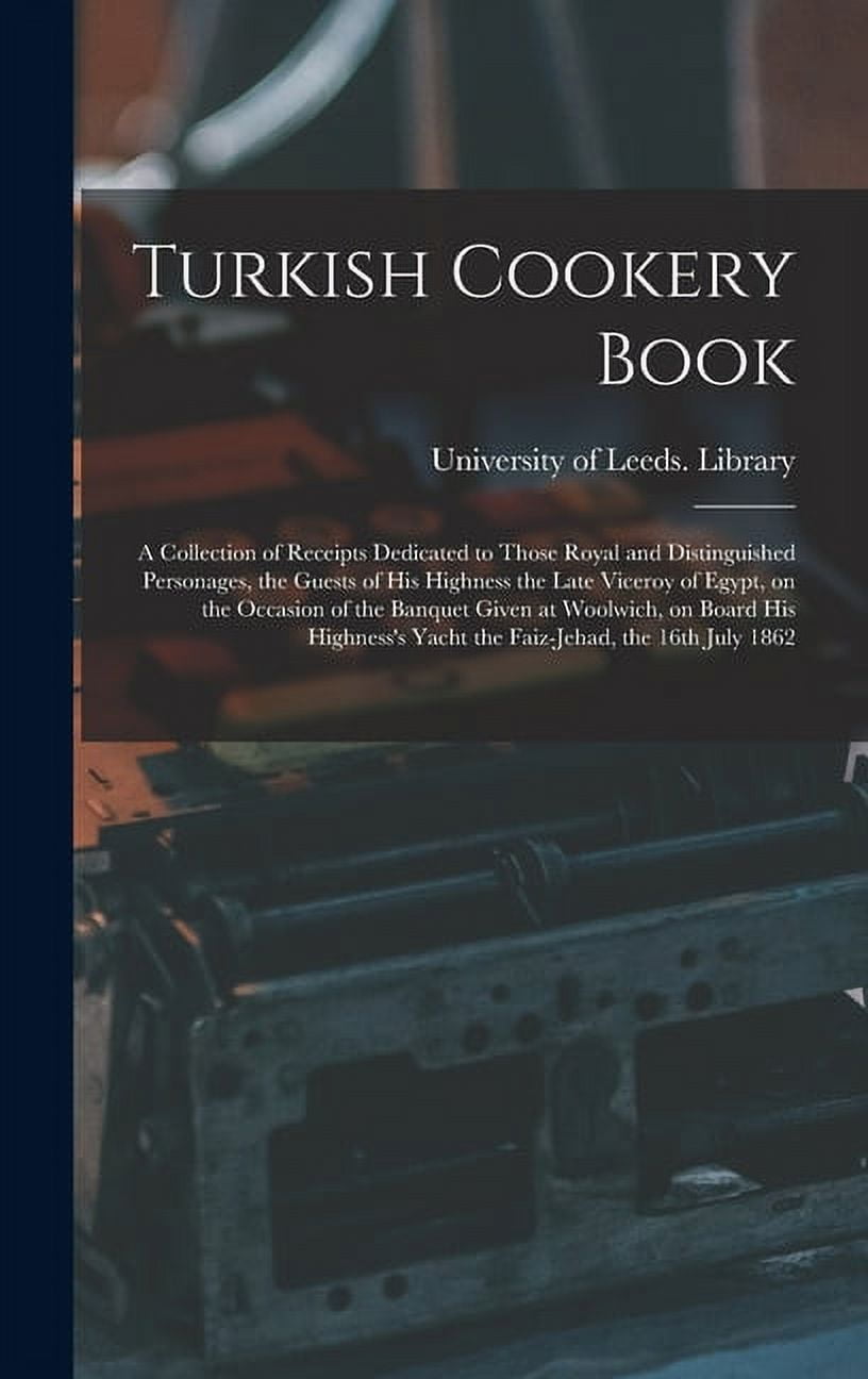 Turkish Cookery Book: a Collection of Receipts Dedicated to Those Royal ...