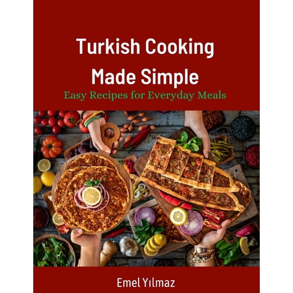 Turkish Cooking Made Simple: Easy Recipes for Everyday Meals 90 Classic ...