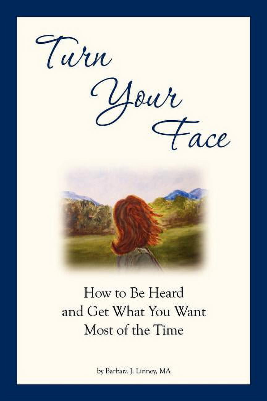 Turn Your Face: How To Be Heard And Get What You Want Most Of The Time ...