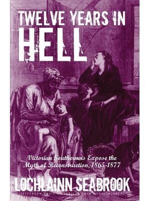 Twelve Years in Hell : Victorian Southerners Expose the Myth of ...