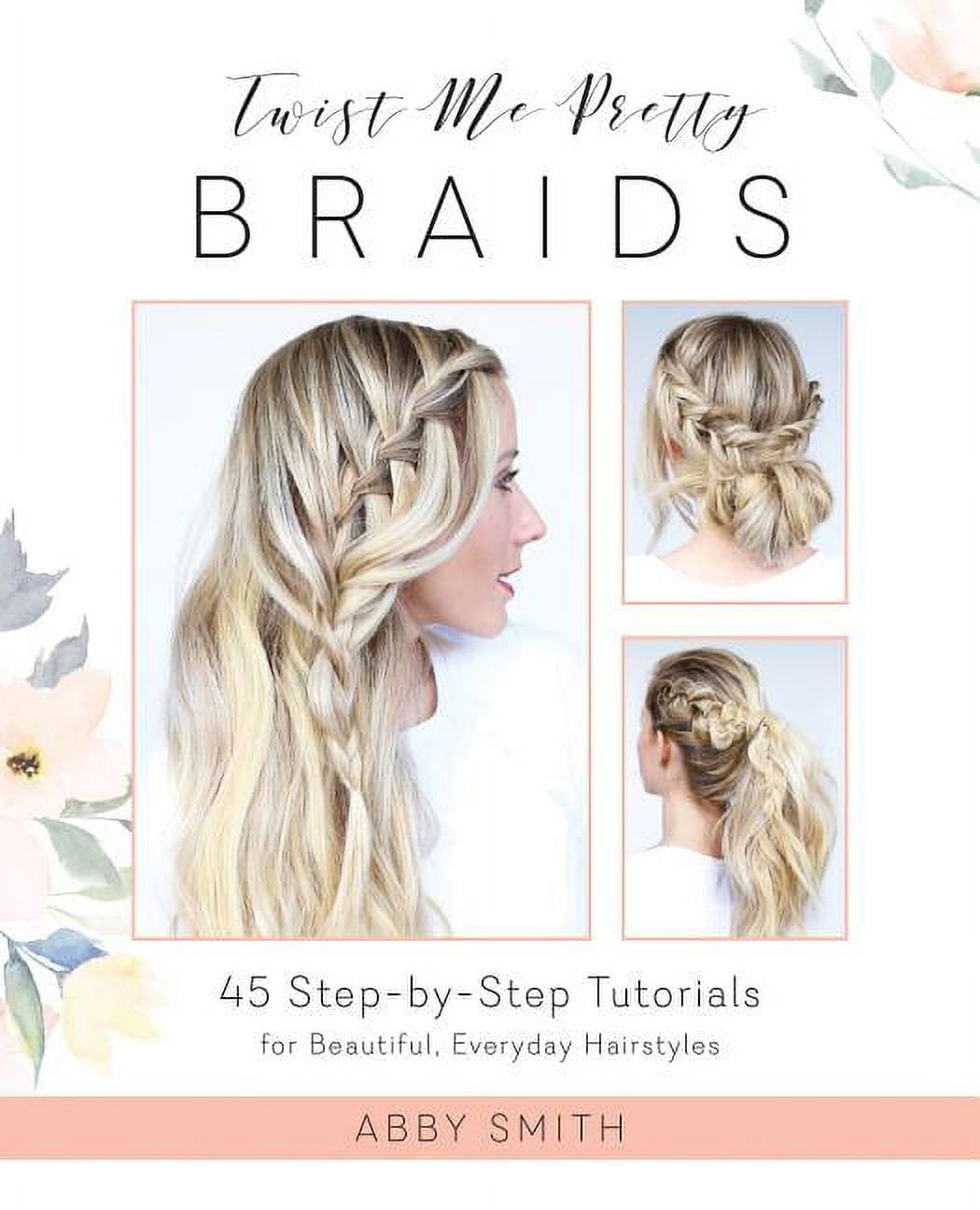 Twist Me Pretty Braids: 45 Step-By-Step Tutorials for Beautiful ...