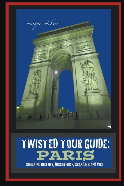 Twisted Tour Guide: Paris: Shocking History, Discoveries, Scandals and ...