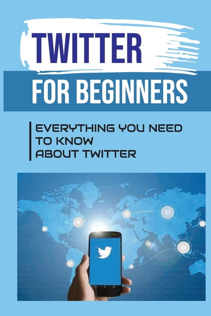 Twitter For Beginners: Everything You Need To Know About Twitter: How ...